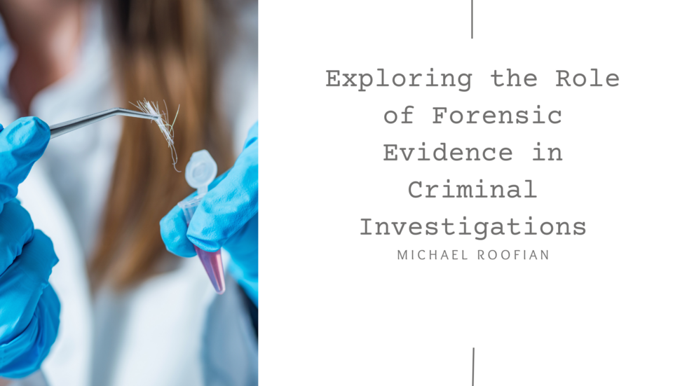 Exploring the Role of Forensic Evidence in Criminal Investigations | Michael Roofian | Law